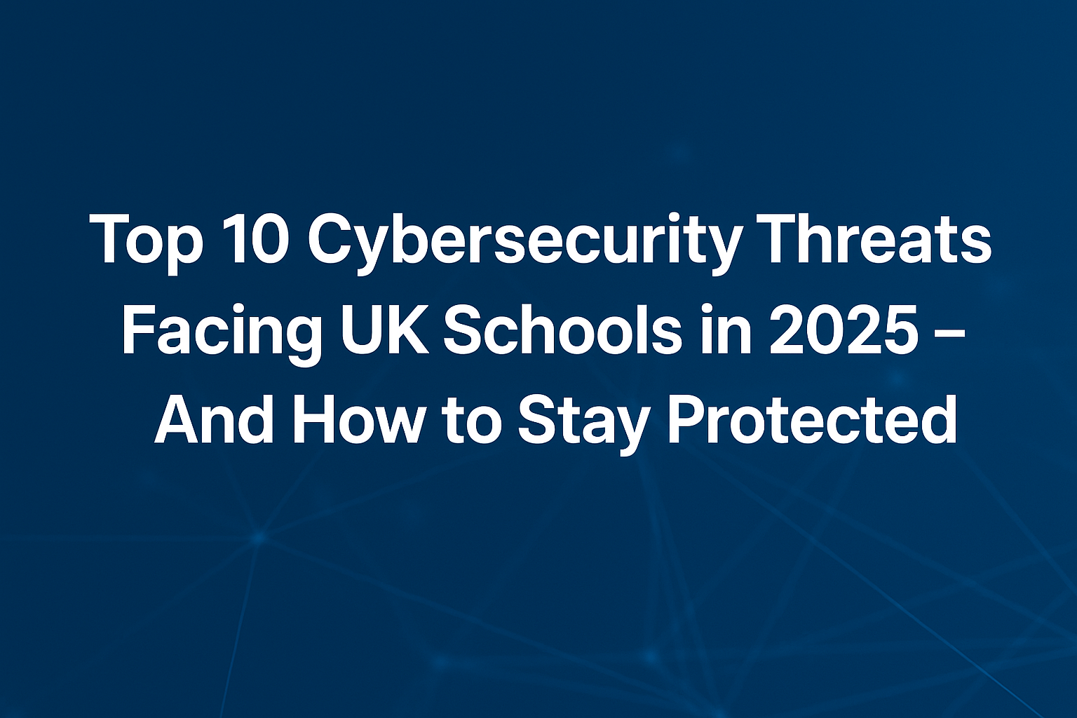 Top 10 Cybersecurity Threats Facing UK Schools in 2025 – And How to Stay Protected - CDN Networks